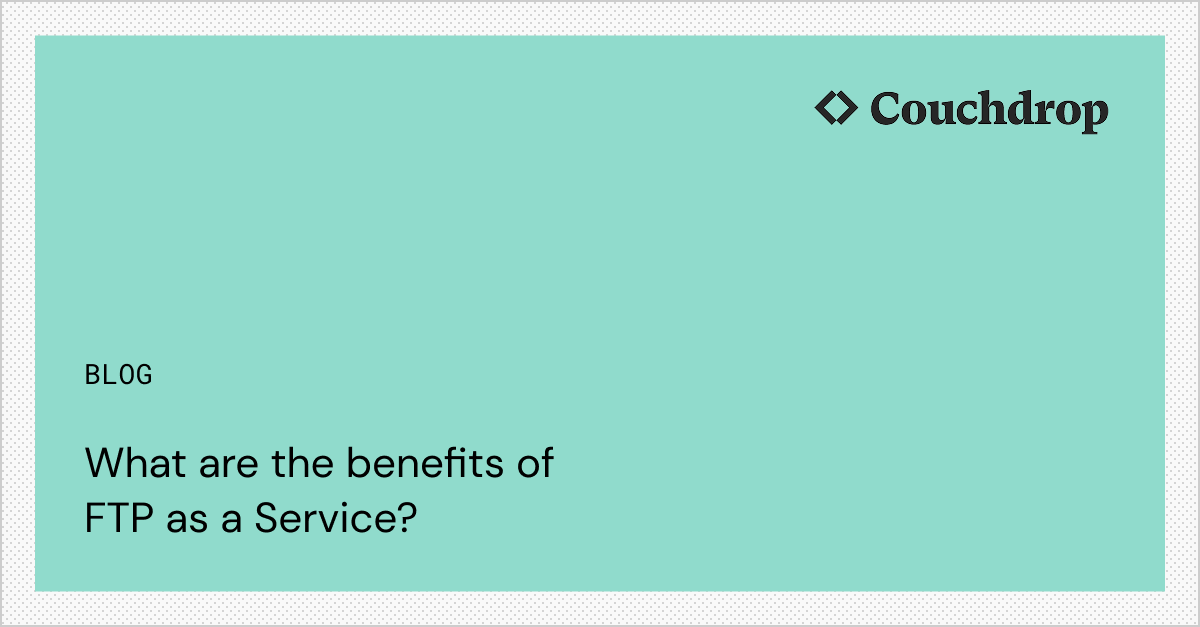 What are the benefits of FTP as a Service? | Couchdrop
